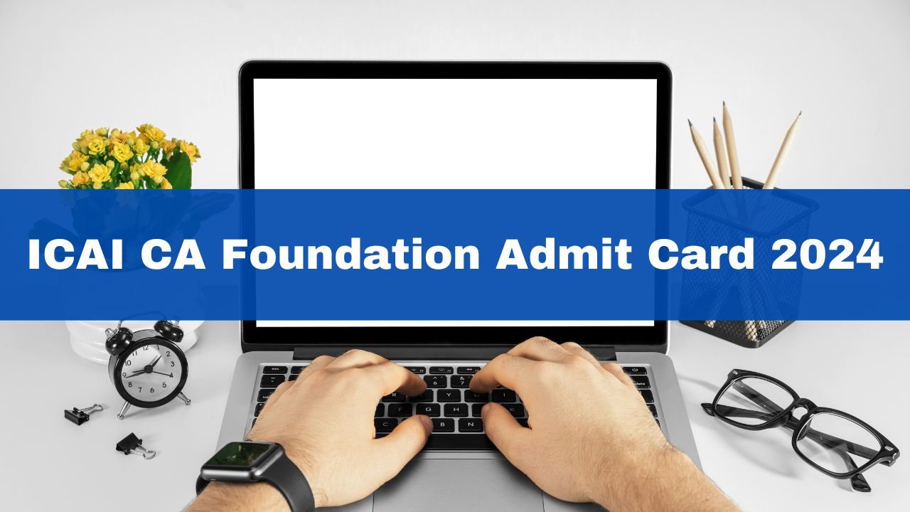ICAI CA Foundation Admit Card 2024 For June Session Released At ...