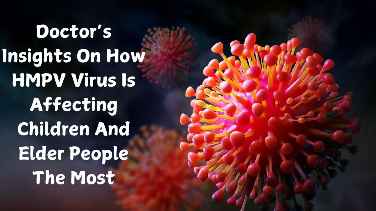 Doctor’s Insights On How HMPV Virus Is Affecting Children And Elder ...