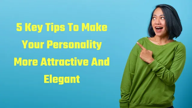 5 Key Tips To Make Your Personality More Attractive And Elegant