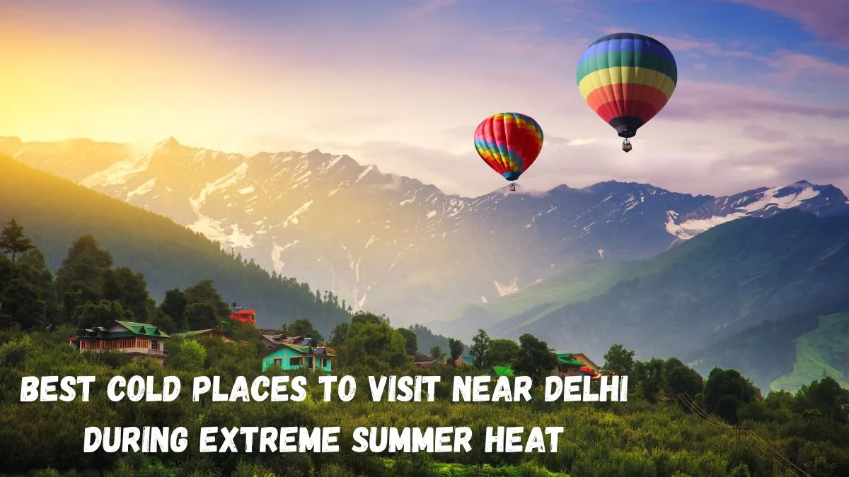 Best Cold Places To Visit Near Delhi During Extreme Summer Heat