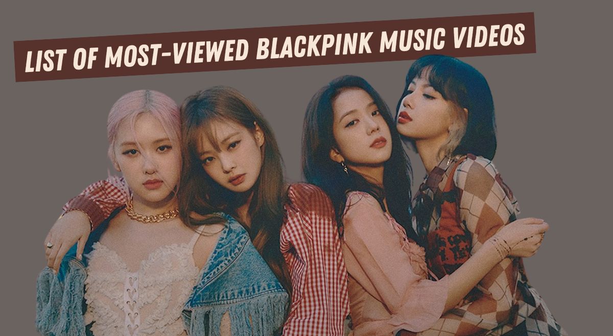 Top 11 Most Viewed Blackpink Music Videos Featuring Jennie, Jisoo, Rose ...