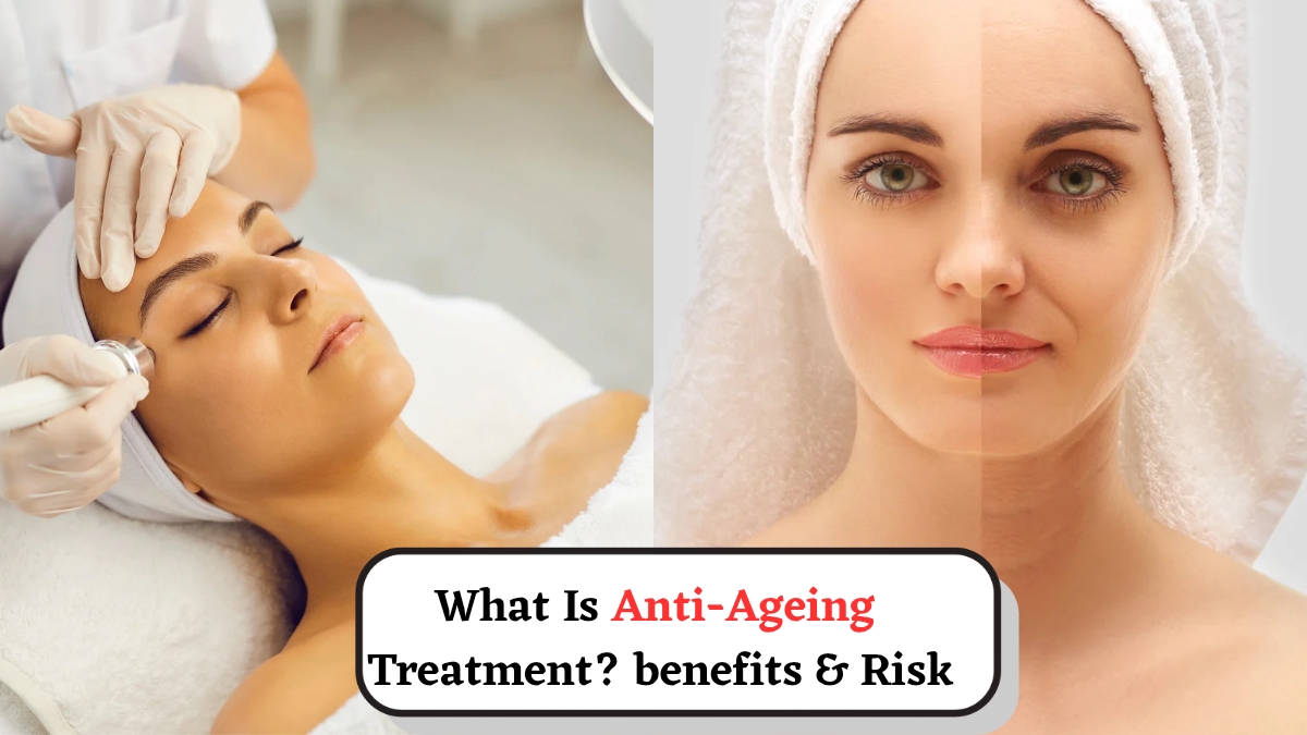 What Is Anti-Ageing Treatment? Benefits, Side Effects, Risks And Its ...