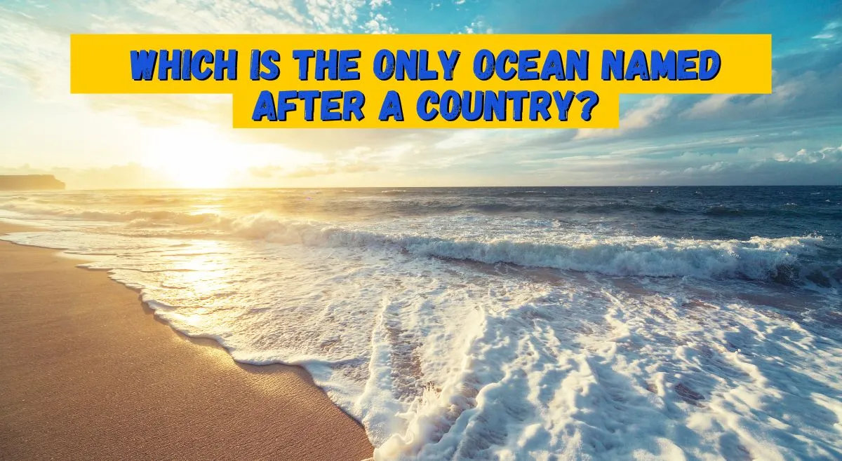 Which Is The Only Ocean Named After A Country? Hint: It’s The World’s ...