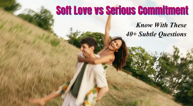 Soft Love vs Serious Commitment: 40+ Subtle Questions To Know Your ...
